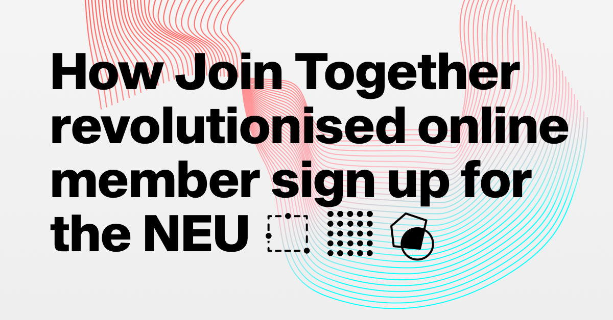 How Join Together revolutionised online member sign up for the NEU ...